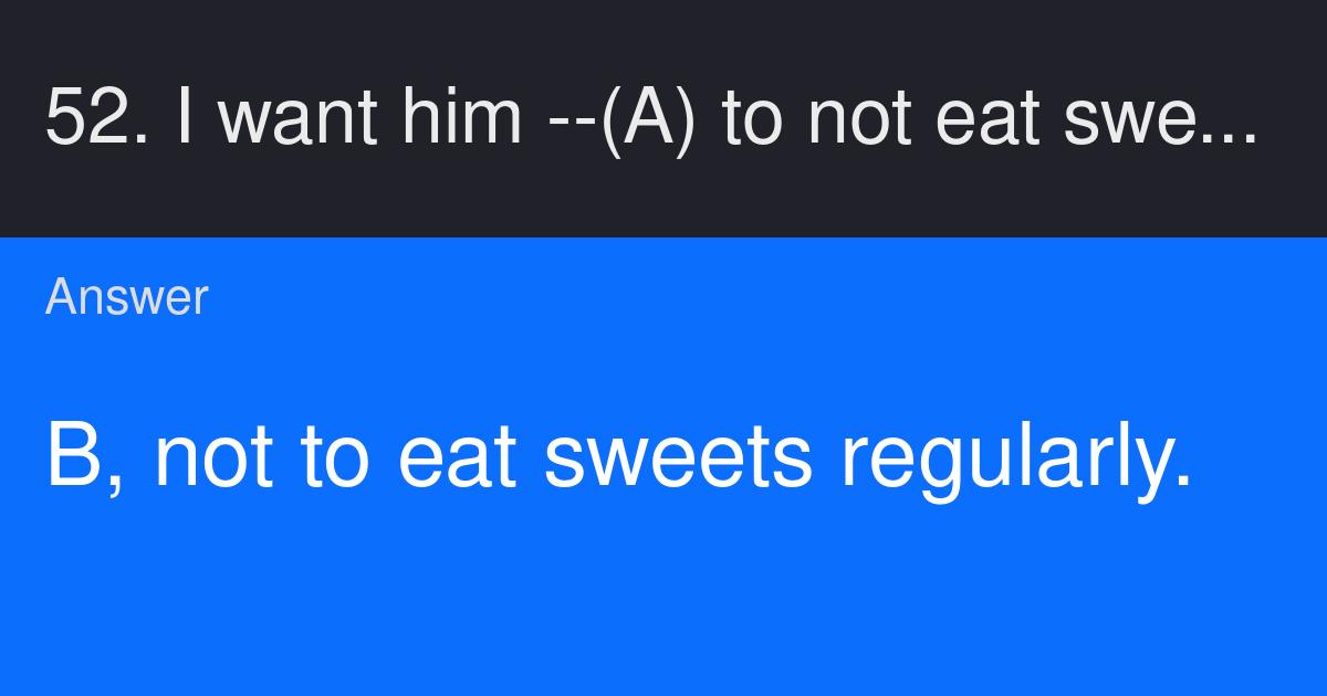 52. I want him -- (A) to not eat sweets regularly. (B) not to eat ...