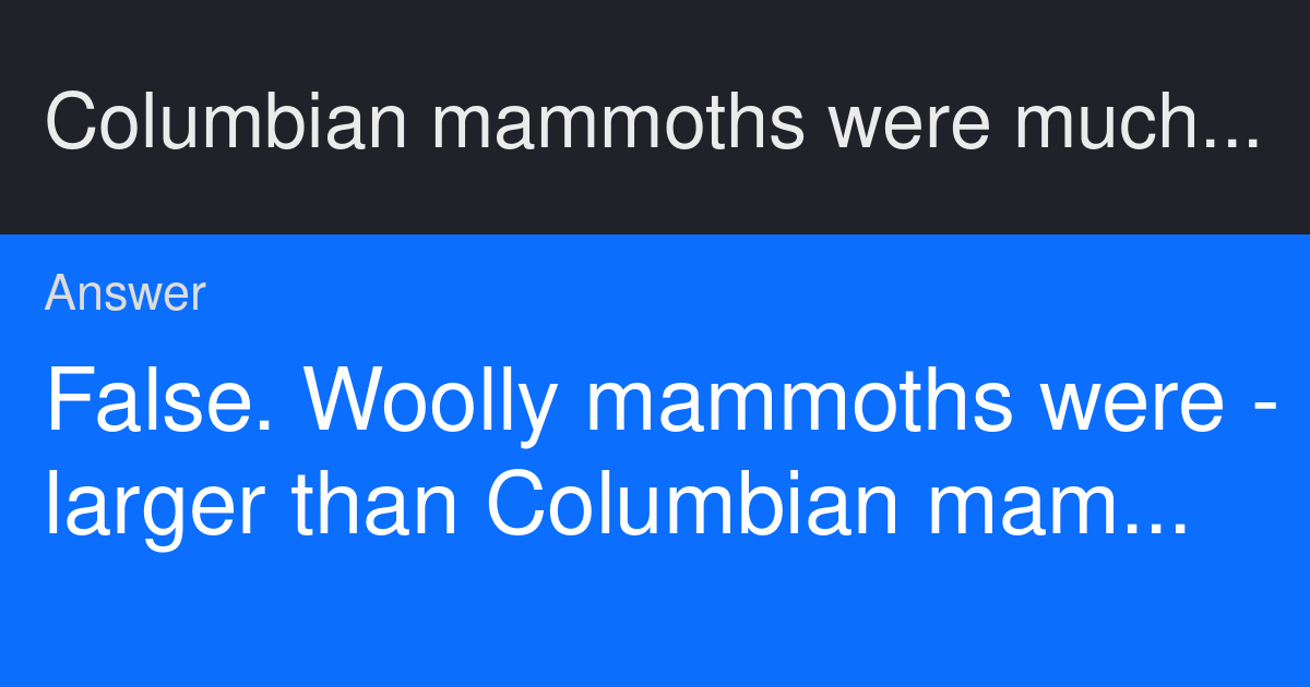 Columbian mammoths were much larger than woolly mammoths. O True O False