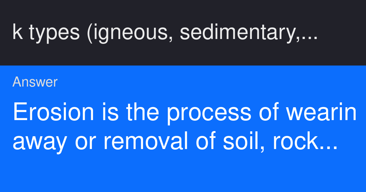 k types (igneous, sedimentary, metamorphic) and he What is erosion? down