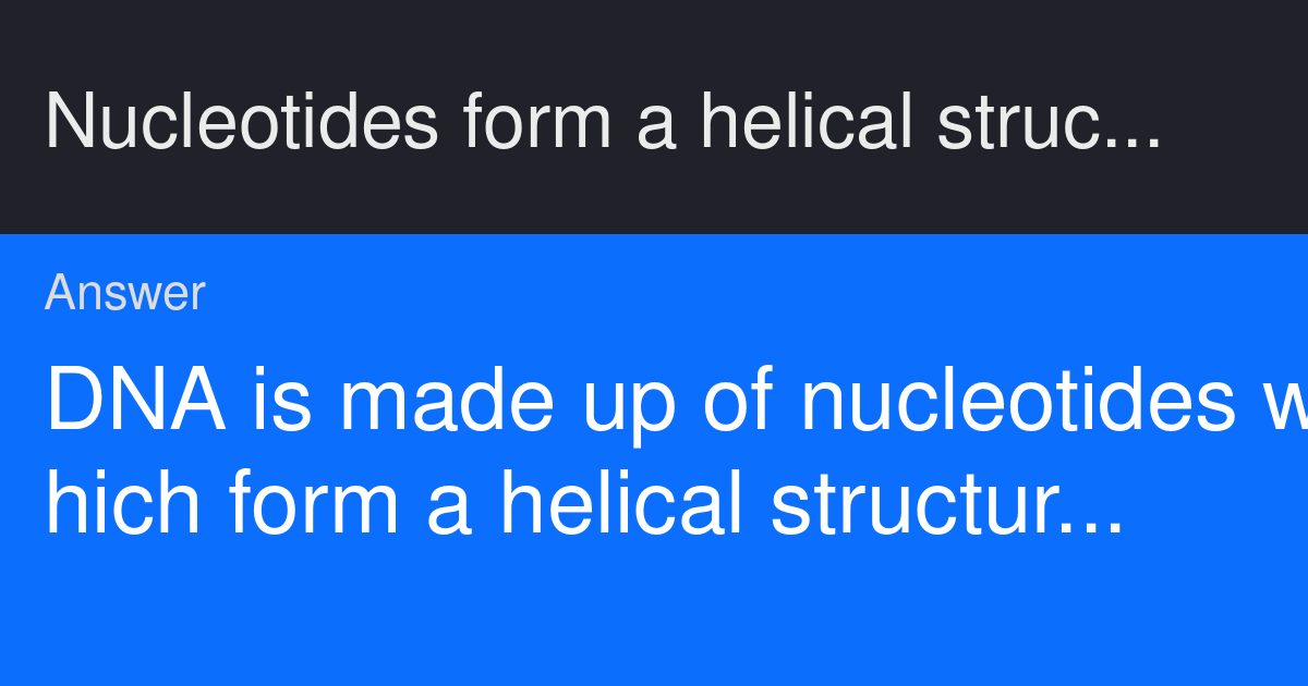 Nucleotides form a helical structure thats called a gene ) Genes ...