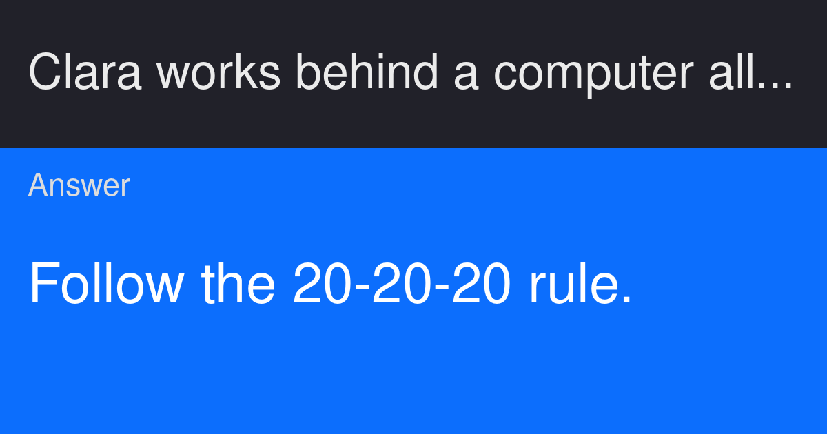 Clara works behind a computer all day. She gets a lot of headaches, and ...