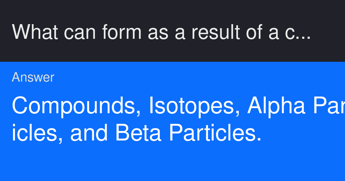 What can form as a result of a chemical reaction? compounds isotopes ...