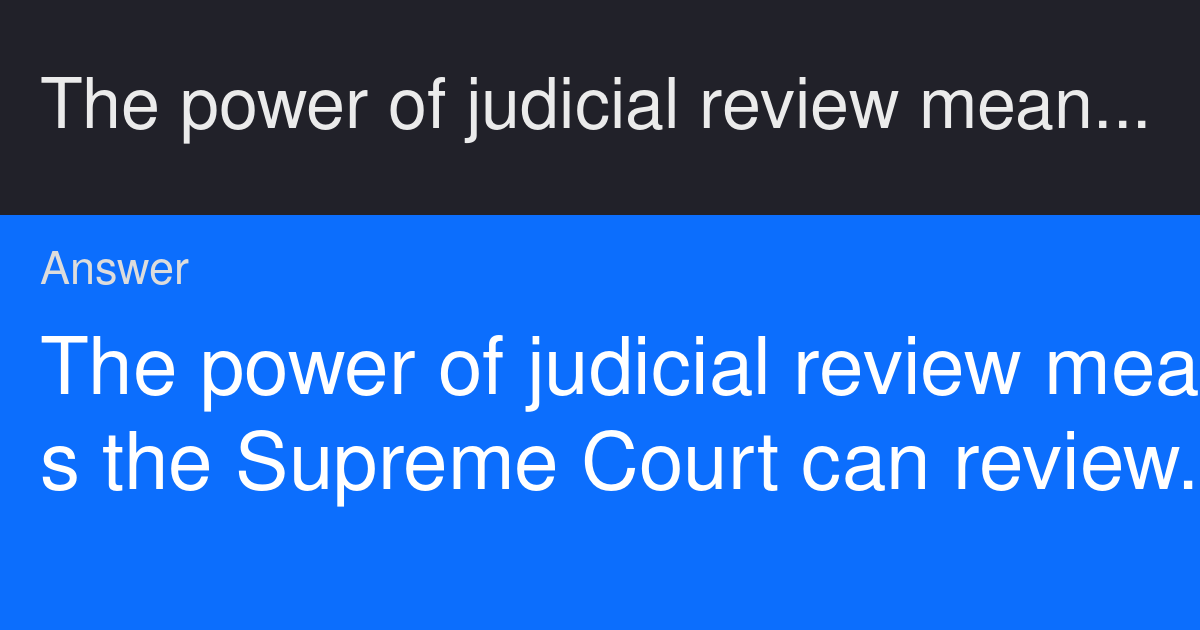The power of judicial review means F. the Court can review any federal ...
