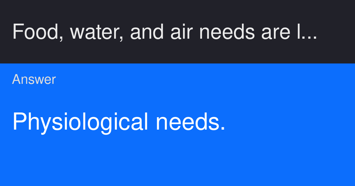 Food, water, and air needs are located in which category on Maslow's ...